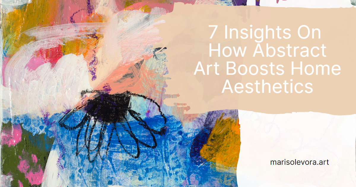7 Insights On How Abstract Art Boosts Home Aesthetics – Marisol Evora